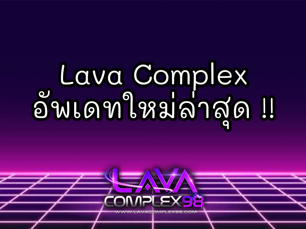 Lava Complex อัพเดทใหม่ล่าสุด Free 2023